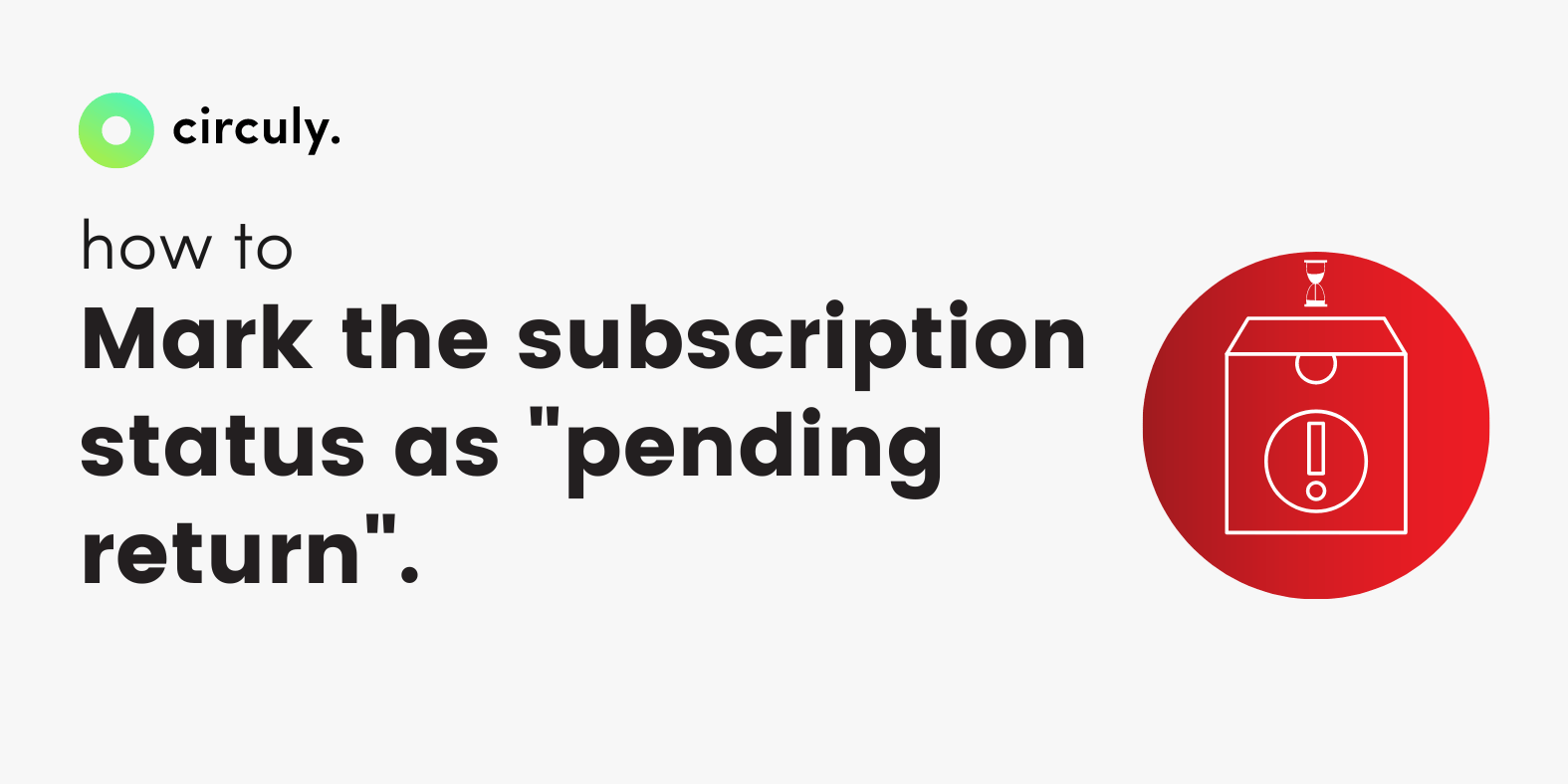 circuly knowledge loop - Mark a Subscription’s Status as Pending Return